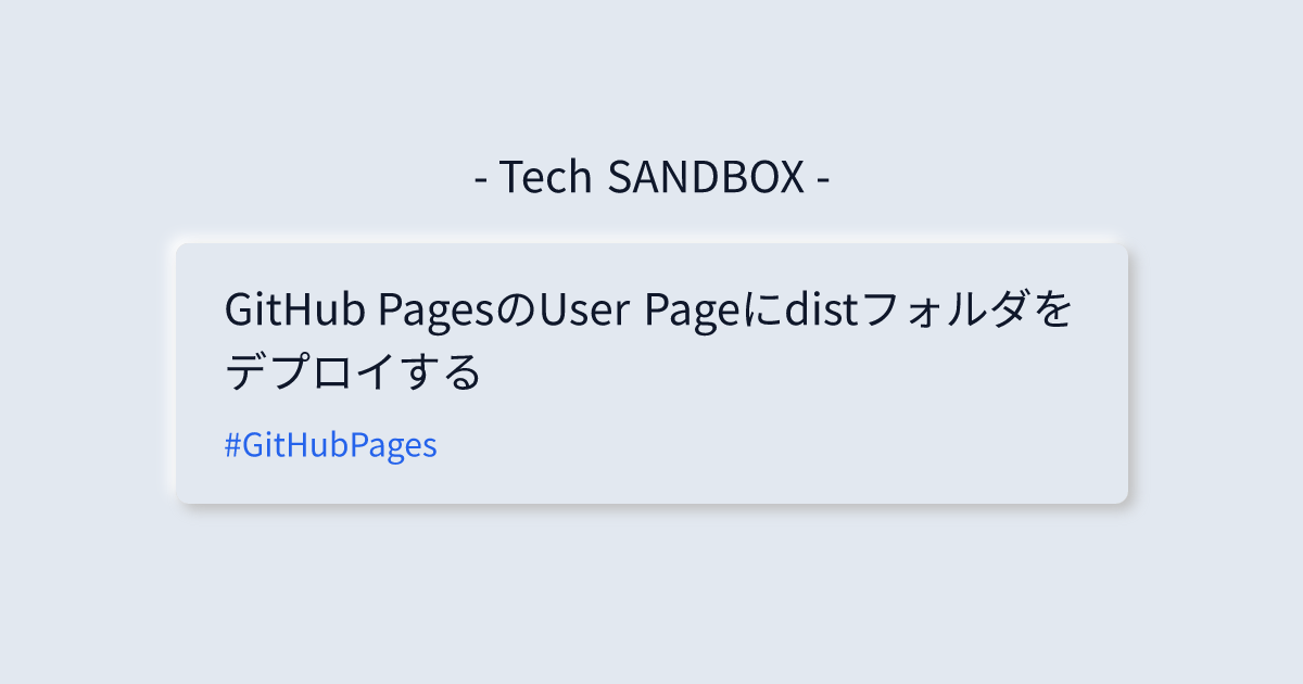 GitHub PagesのUser Pageにdistフォルダをデプロイする | Tech SANDBOX