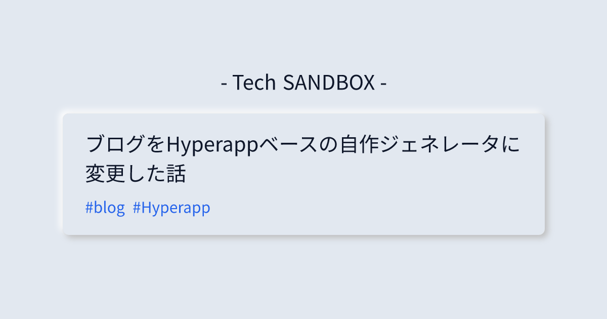 ブログをHyperappベースの自作ジェネレータに変更した話 | Tech SANDBOX